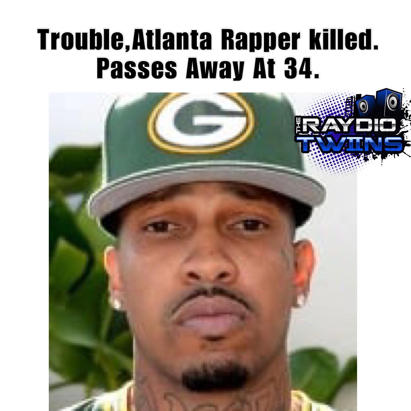 Trouble,Atlanta Rapper killed. Passes Away At 34. | The Raydio Twins